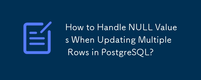 在 PostgreSQL 中更新多行時如何處理 NULL 值？-mysql教程-PHP中文網