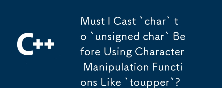 Must I Cast `char` to `unsigned char` Before Using Character Manipulation Functions Like ...
