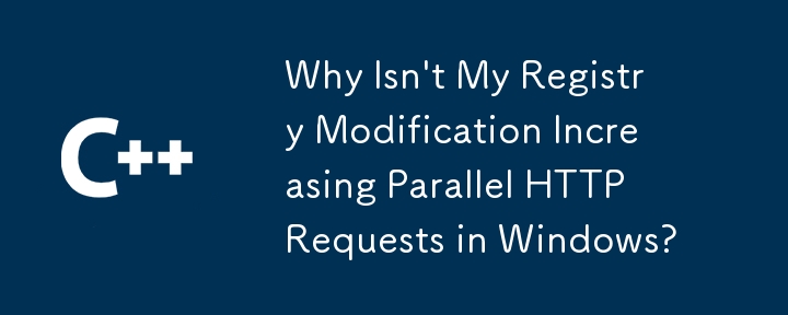 Why Isn't My Registry Modification Increasing Parallel HTTP Requests in Windows?-C++-php.cn