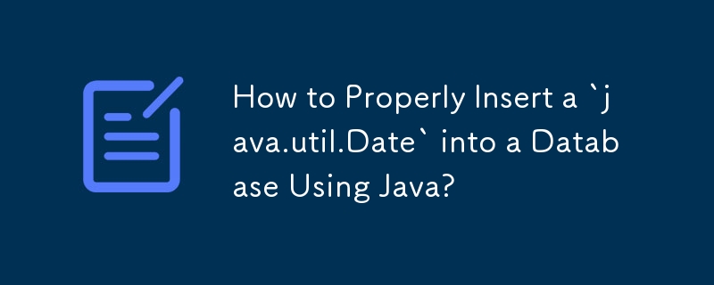 How To Properly Insert A `java Util Date` Into A Database Using Java