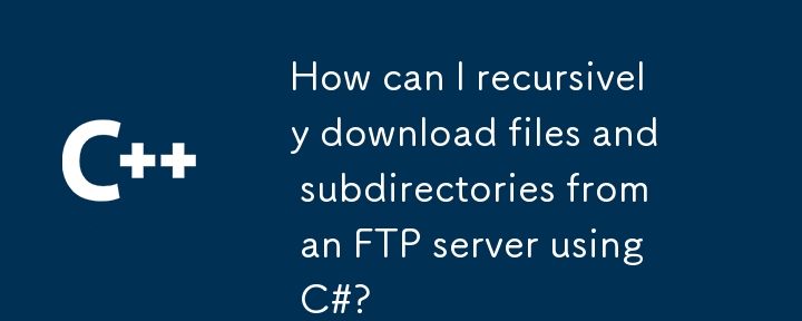 如何使用 C# 從 FTP 伺服器遞歸下載檔案和子目錄？-C++-PHP中文網