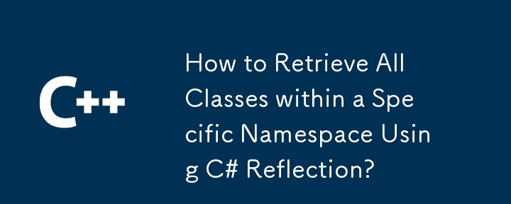 How to Retrieve All Classes within a Specific Namespace Using C# Reflection?-C++-php.cn