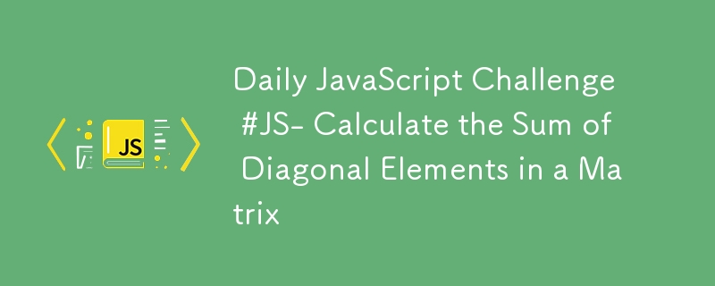 Daily Javascript Challenge Js Calculate The Sum Of Diagonal Elements In A Matrix Js Tutorial 