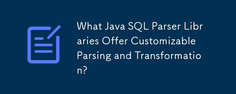 哪些 Java SQL 解析器函式庫提供可自訂的解析和轉換？-mysql教程-PHP中文網