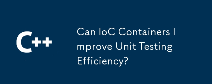 Can IoC Containers Improve Unit Testing Efficiency?-C++-php.cn