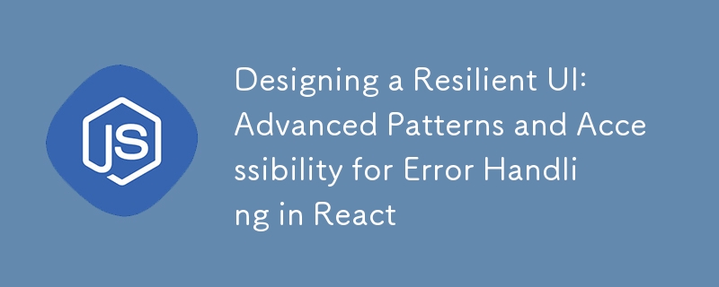 Designing a Resilient UI: Advanced Patterns and Accessibility for Error Handling in React-JS ...
