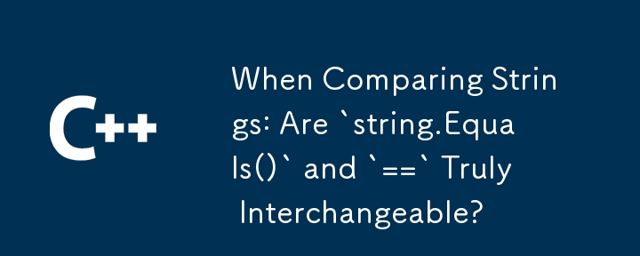 When Comparing Strings: Are `string.Equals()` and `==` Truly Interchangeable?-C++-php.cn