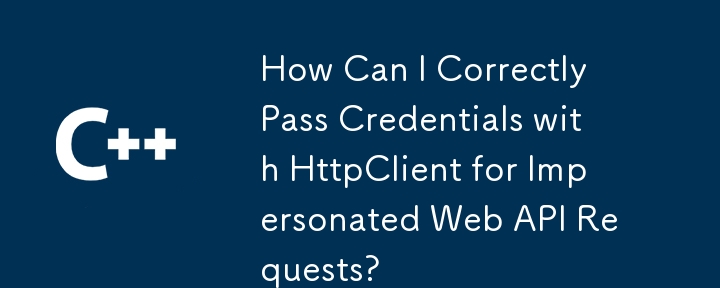 How Can I Correctly Pass Credentials with HttpClient for Impersonated Web API Requests?-C++-php.cn