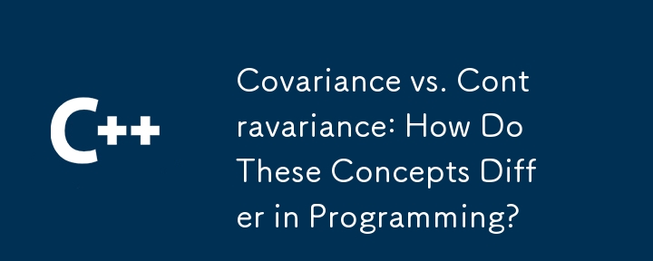 Covariance vs. Contravariance: How Do These Concepts Differ in Programming?-C++-php.cn