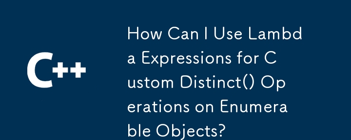 How Can I Use Lambda Expressions for Custom Distinct() Operations on Enumerable Objects?-C++-php.cn