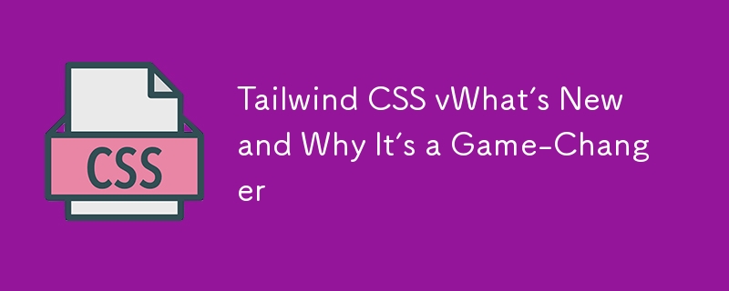 Tailwind CSS vWhat's New and Why It's a Game-Changer-CSS Tutorial-php.cn