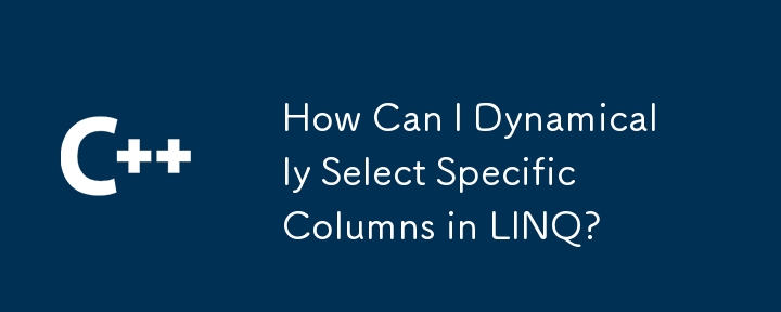 How Can I Dynamically Select Specific Columns in LINQ?-C++-php.cn