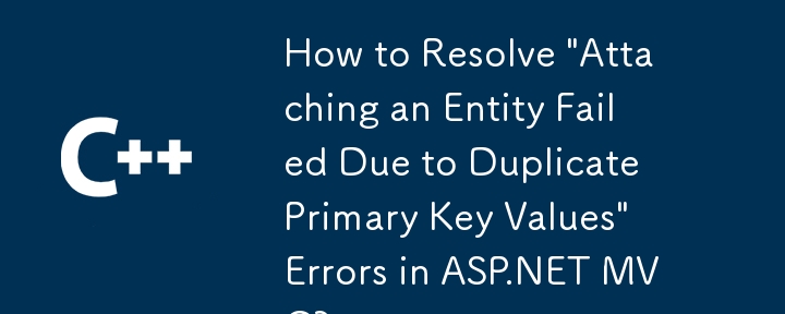 How to Resolve 'Attaching an Entity Failed Due to Duplicate Primary Key Values' Errors in ASP ...