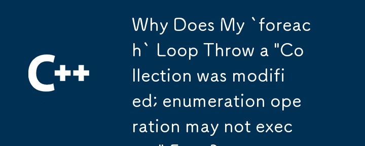 Why Does My `foreach` Loop Throw a 'Collection was modified; enumeration operation may not ...