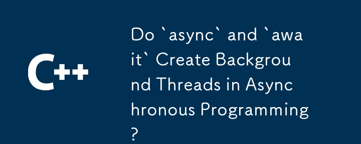 Do `async` and `await` Create Background Threads in Asynchronous Programming?-C++-php.cn