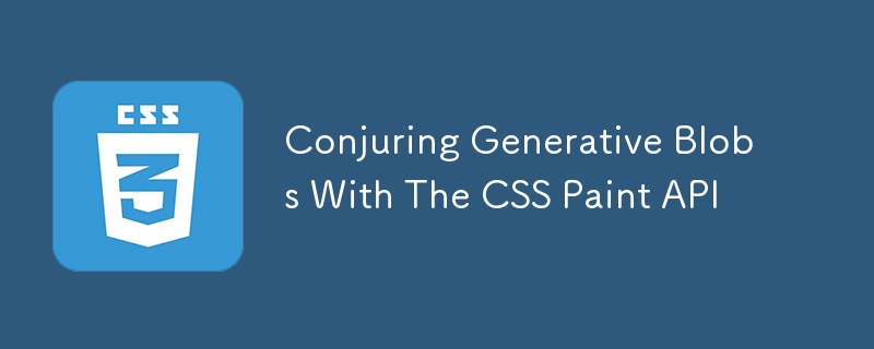 Conjuring Generative Blobs With The CSS Paint API-CSS Tutorial-php.cn