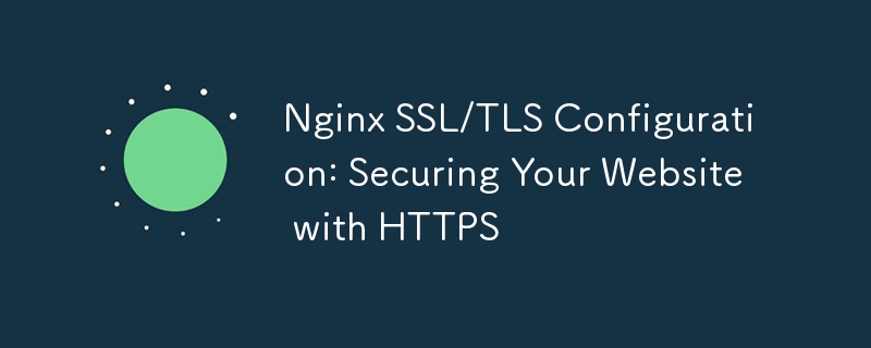 Nginx SSL/TLS Configuration: Securing Your Website with HTTPS-Nginx-php.cn