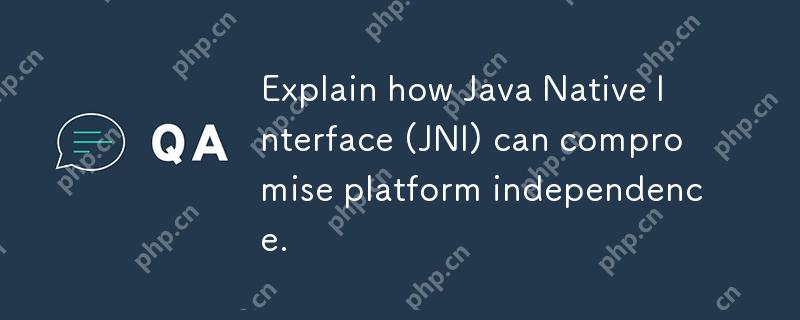 說明Java本機界面（JNI）如何損害平台獨立性。-java教程-PHP中文網
