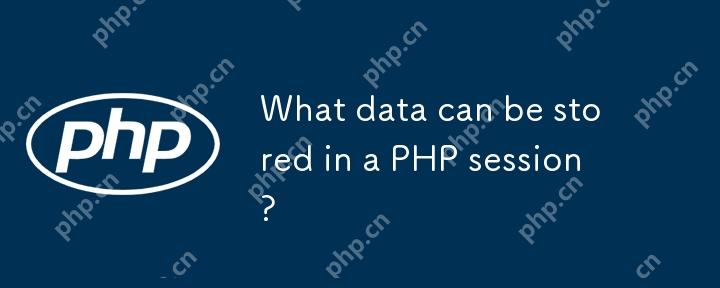 What data can be stored in a PHP session?-PHP Tutorial-php.cn