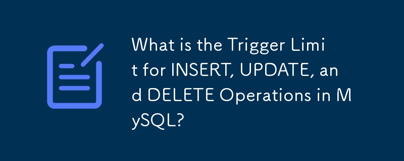 What is the Trigger Limit for INSERT, UPDATE, and DELETE Operations in MySQL?-Mysql Tutorial-php.cn