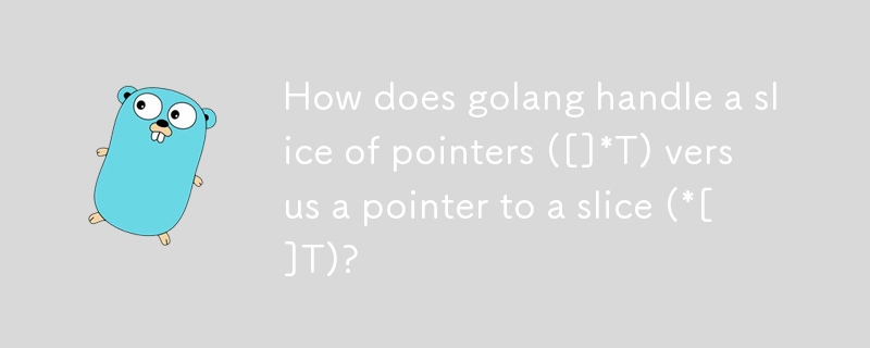 How does golang handle a slice of pointers ([]*T) versus a pointer to a slice (*[]T)?-Golang-php.cn