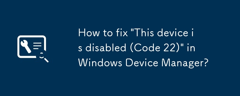 How to fix 'This device is disabled (Code 22)' in Windows Device Manager?-Troubleshooting-php.cn
