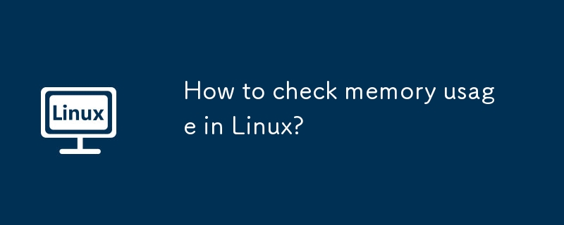 How to check memory usage in Linux?-LINUX-php.cn
