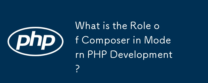 What is the Role of Composer in Modern PHP Development?-PHP Tutorial-php.cn
