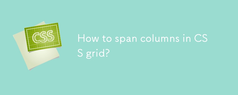 How To Span Columns In Css Grid Css Tutorial Phpcn