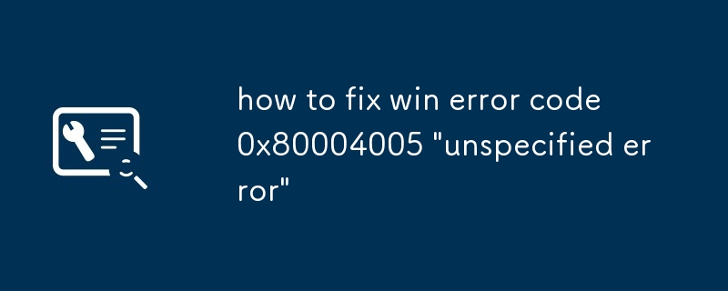 How To Fix Win Error Code 0x80004005 'unspecified Error