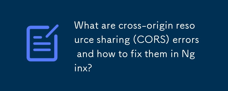 What are cross-origin resource sharing (CORS) errors and how to fix them in Nginx?-Nginx-php.cn