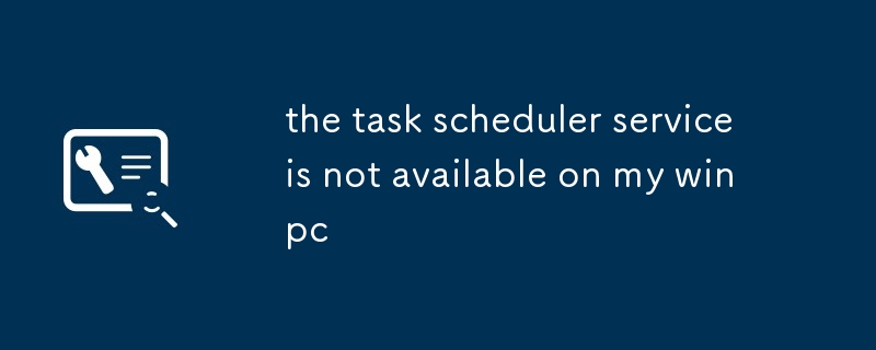 the task scheduler service is not available on my win pc-Troubleshooting-php.cn