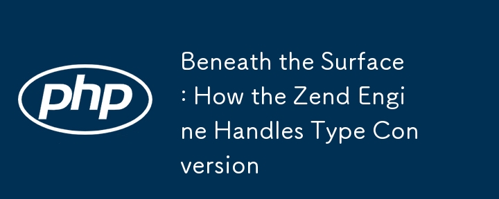 Beneath the Surface: How the Zend Engine Handles Type Conversion-PHP Tutorial-php.cn
