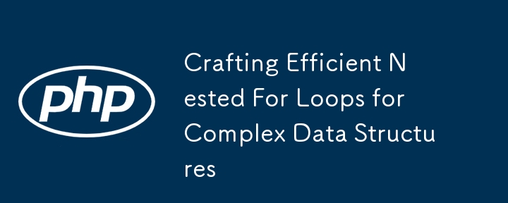 Crafting Efficient Nested For Loops For Complex Data Structures-php 