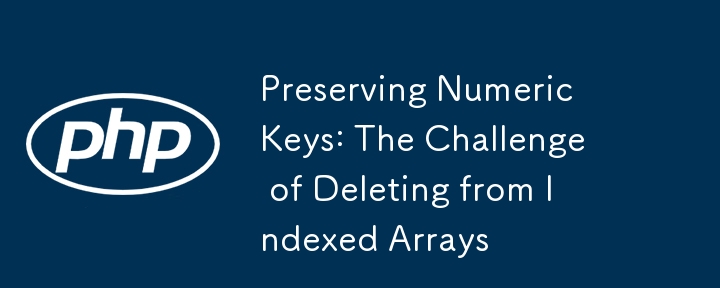 Preserving Numeric Keys: The Challenge of Deleting from Indexed Arrays-PHP Tutorial-php.cn