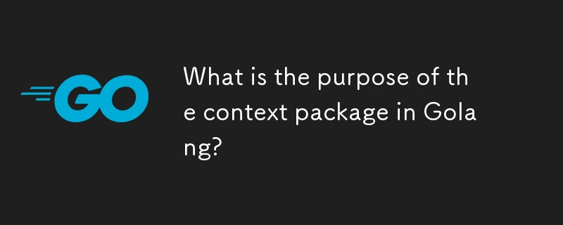 What is the purpose of the context package in Golang?-Golang-php.cn