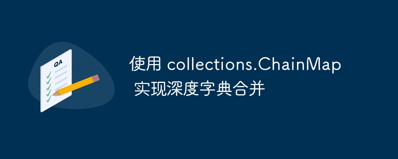 使用 collections.ChainMap 實現深度字典合併-Python教學-PHP中文網