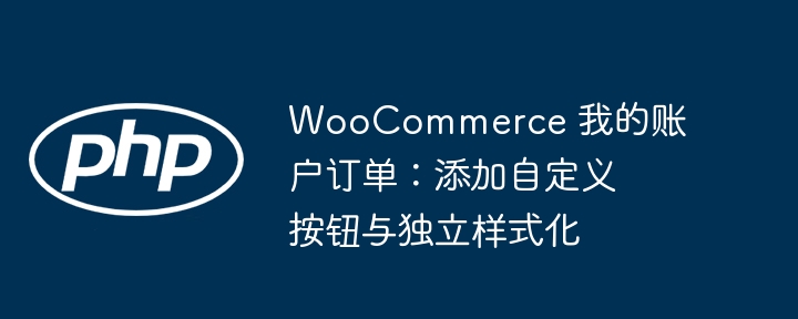 WooCommerce My Account Order: Add Custom Buttons with Independent Style-PHP Tutorial-php.cn
