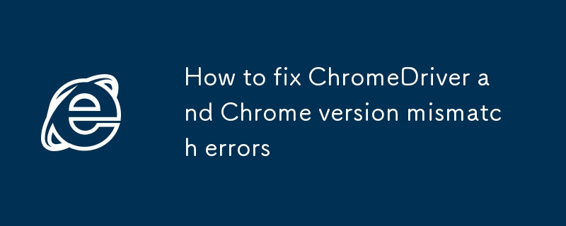 How to fix ChromeDriver and Chrome version mismatch errors-Browser-php.cn