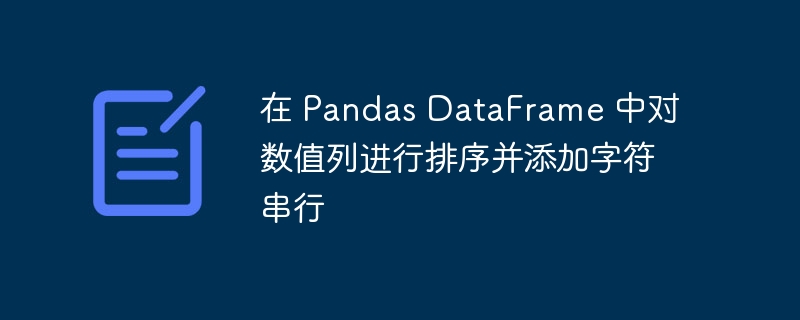 Sort numeric columns and add string rows in Pandas DataFrame-Python Tutorial-php.cn