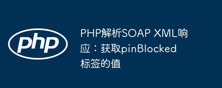 PHP parsing SOAP XML response: Get the value of pinBlocked tag-PHP Tutorial-php.cn