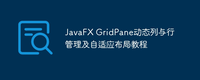 JavaFX GridPane dynamic column and row management and adaptive layout tutorial-javaTutorial-php.cn