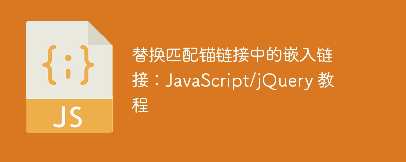 Replace embedded links in matching anchor links: JavaScript/jQuery Tutorial-JS Tutorial-php.cn