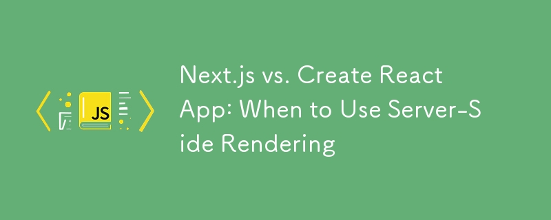 Next.js vs. Create React App: When to Use Server-Side Rendering-JS Tutorial-php.cn