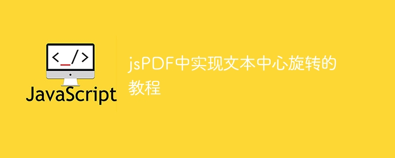 Tutorial on implementing text center rotation in jsPDF-JS Tutorial-php.cn
