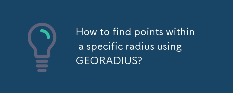 How to find points within a specific radius using GEORADIUS?-Redis-php.cn