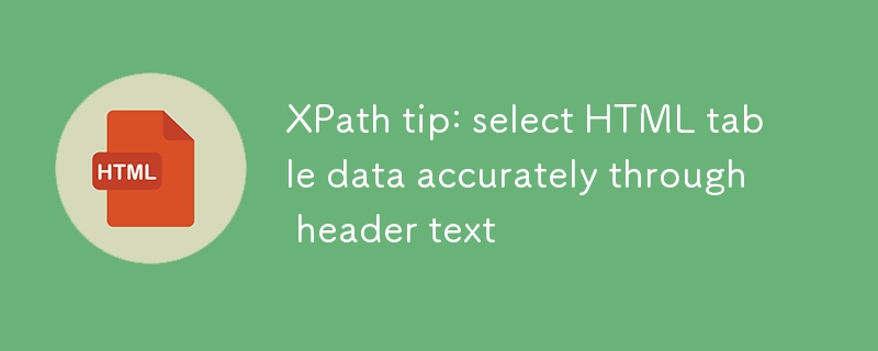XPath tip: select HTML table data accurately through header text-HTML Tutorial-php.cn