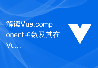 Interpret the Vue.component function and its application scenarios in Vue-Vue.js-php.cn