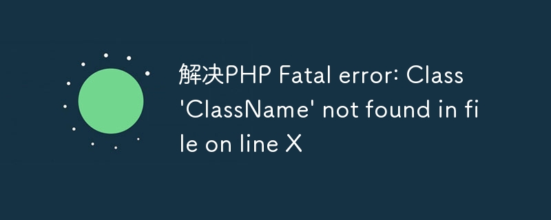 解决php Fatal Error Class Classname Not Found In File On Line X Php Tutorial Phpcn 1774