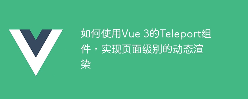 How To Use Vue 3s Teleport Component To Achieve Page Level Dynamic Rendering Vuejs Phpcn